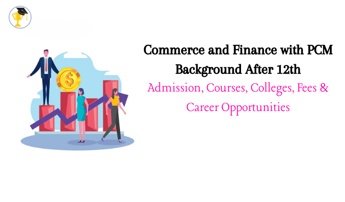 Commerce and Finance with PCM Background After 12th: Admission, Courses ...