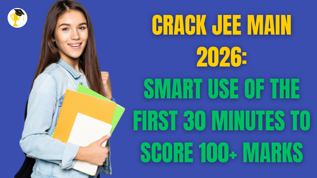 Crack JEE Main 2026: Smart Use of the First 30 Minutes to Score 100+ Marks