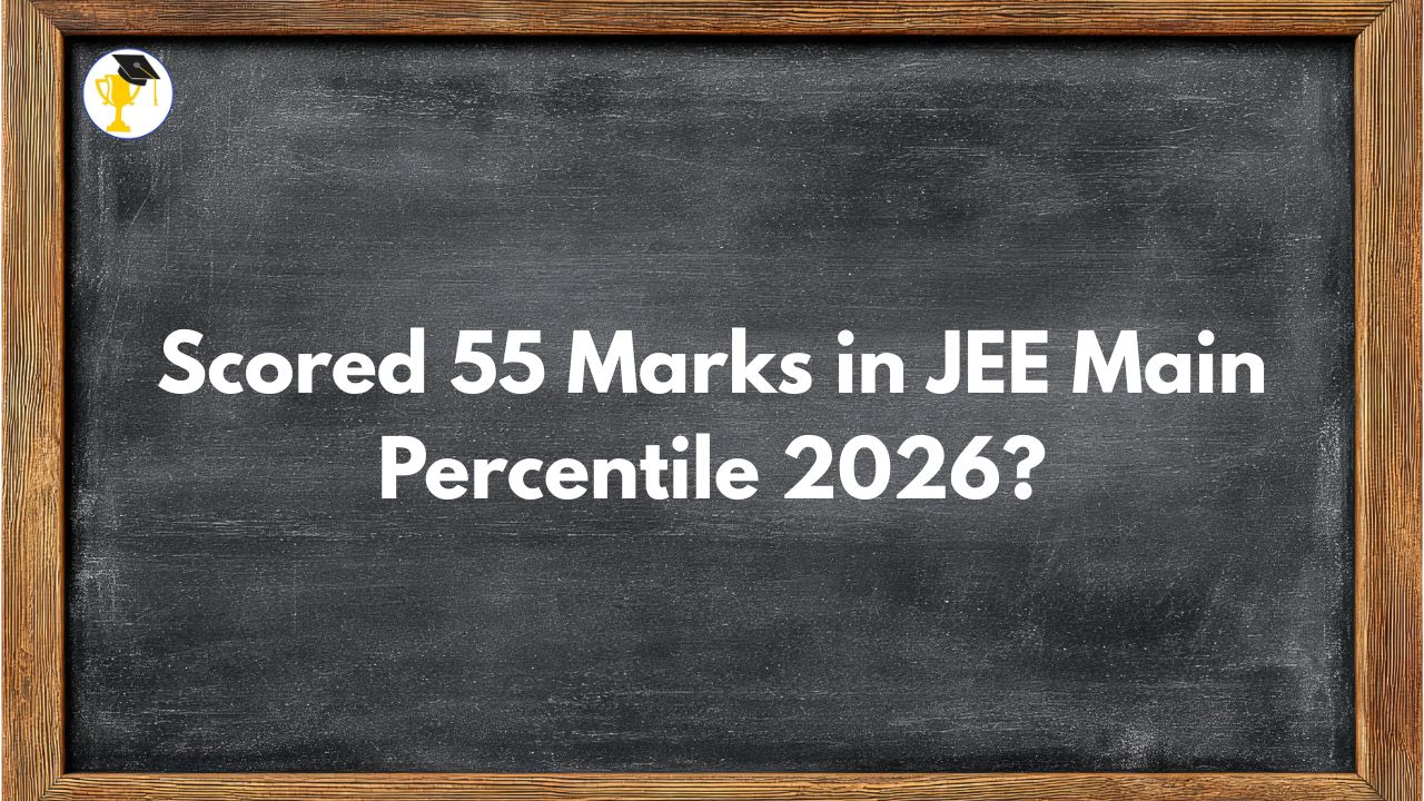 Scored 55 Marks in JEE Main 2026? Here's Your Expected Percentile & Rank
